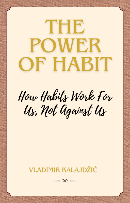 The Power of Habit: How to Make Habits Work For Us, Not Against Us