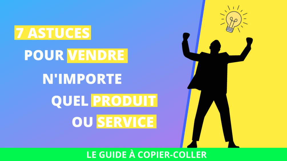 7 astuces pour vendre n’importe quels produits ou services à n’importe ...