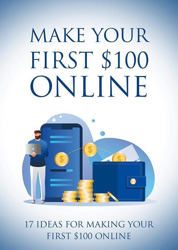 First $100 Online: A Beginner's Guide to Earning Your First Dollars on ...