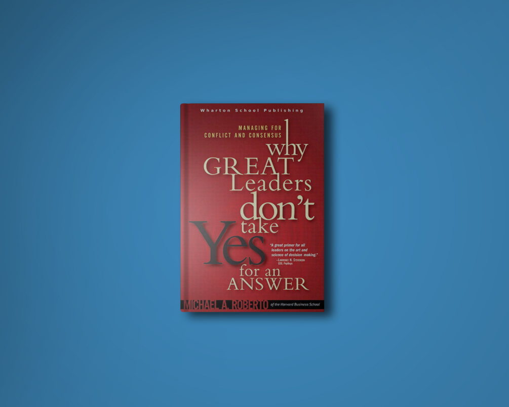 Why Great Leaders Don't Take Yes for an Answer Managing for Conflict ...