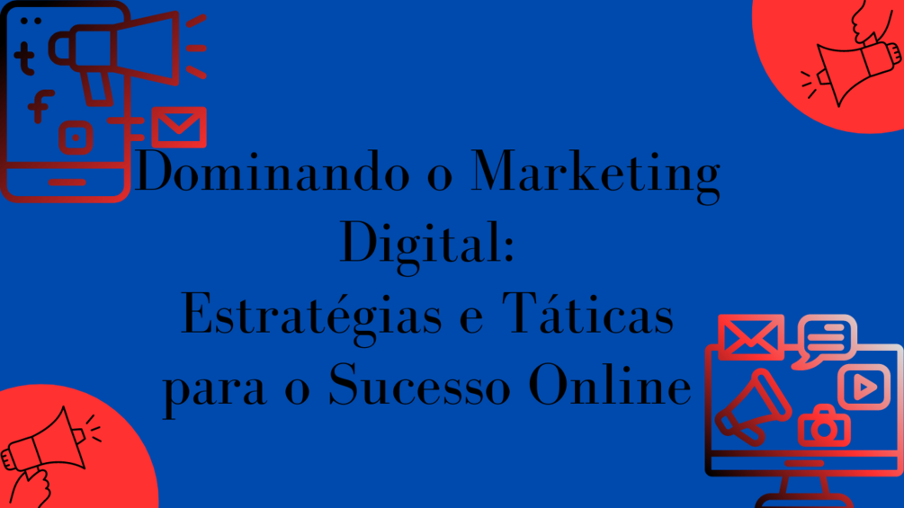 Dominando o Marketing Digital: Estratégias e Táticas para o Sucesso Online