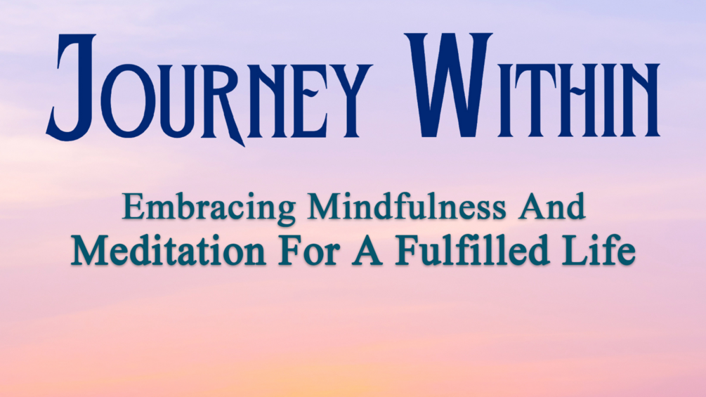Journey Within: Embracing Mindfulness and Meditation for a Fulfilled Life