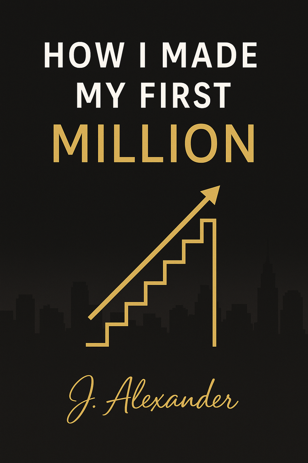 How I Made My First Million: A No-BS Guide to Building Wealth Through ...