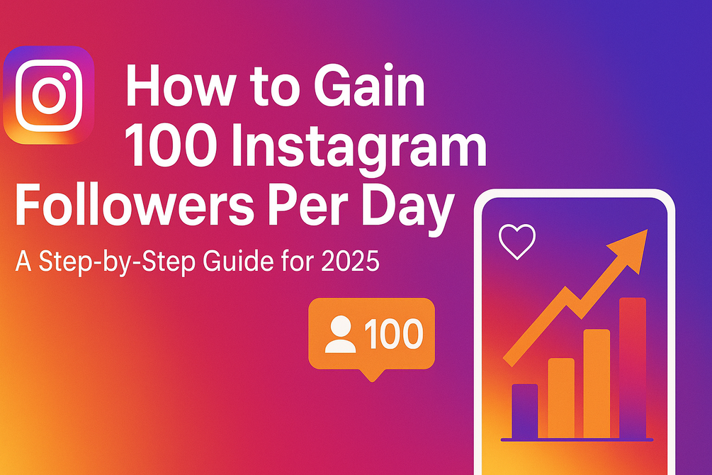 How to Gain 100 Instagram Followers Per Day: A Step-by-Step Guide for 2025