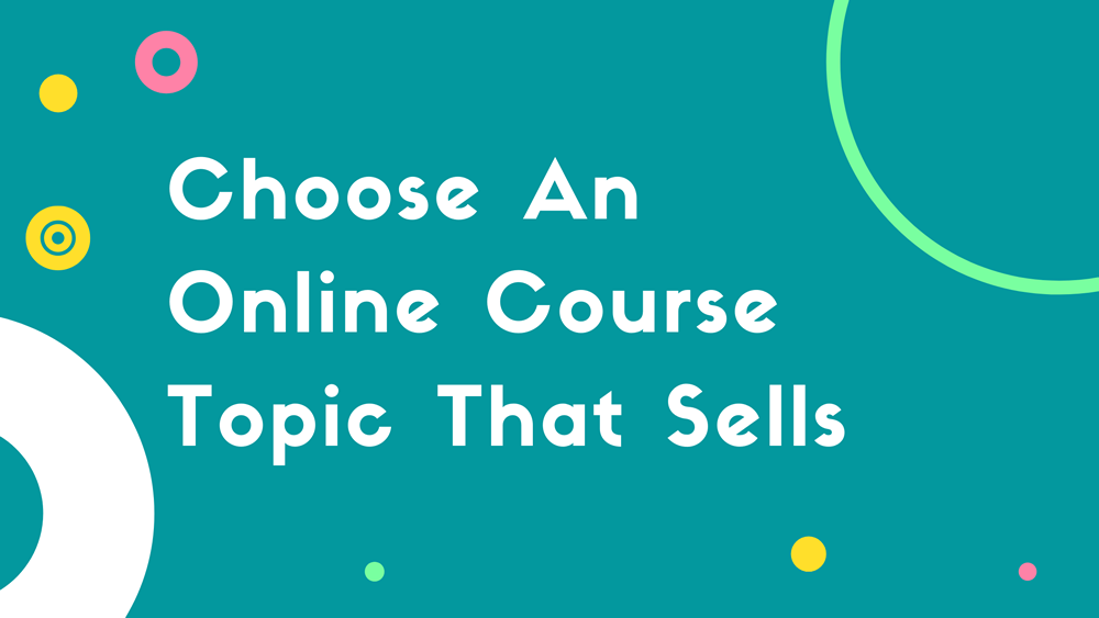How To Choose An Online Course Topic That Sells