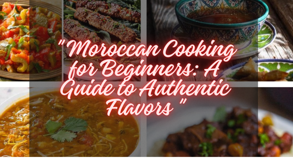 Moroccan Cooking for Beginners: A Guide to Authentic Flavors