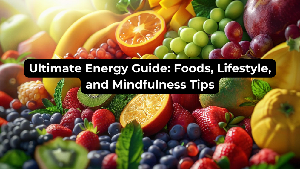 The Ultimate Energy Guide: Foods, Lifestyle, and Mindfulness Tips