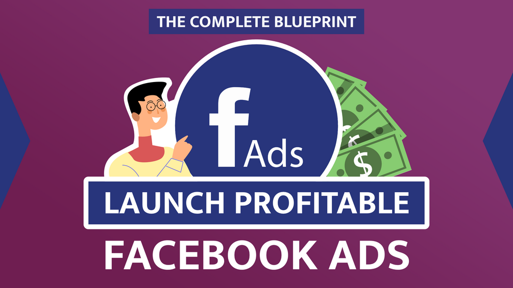 Launch Profitable Facebook Ads - The Complete Blueprint