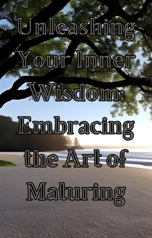 Unleashing Your Inner Wisdom: Embracing the Art of Maturing