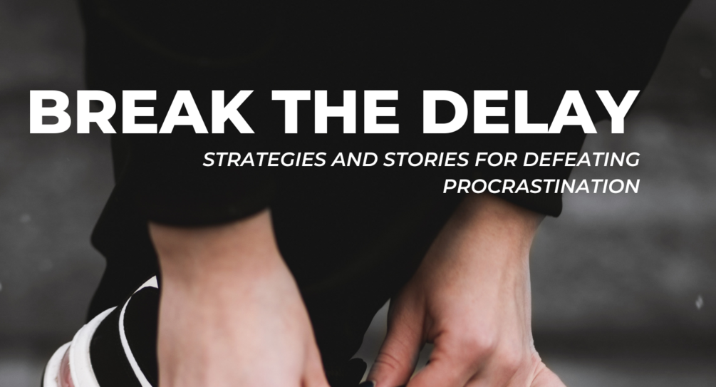 Break The Delay: Strategies and Stories for defeating Procrastination