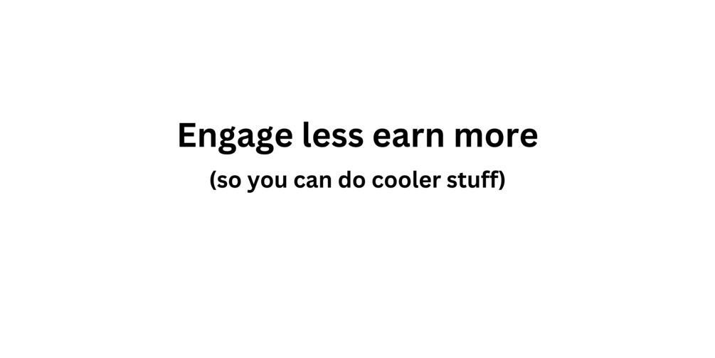 Engage less, earn more