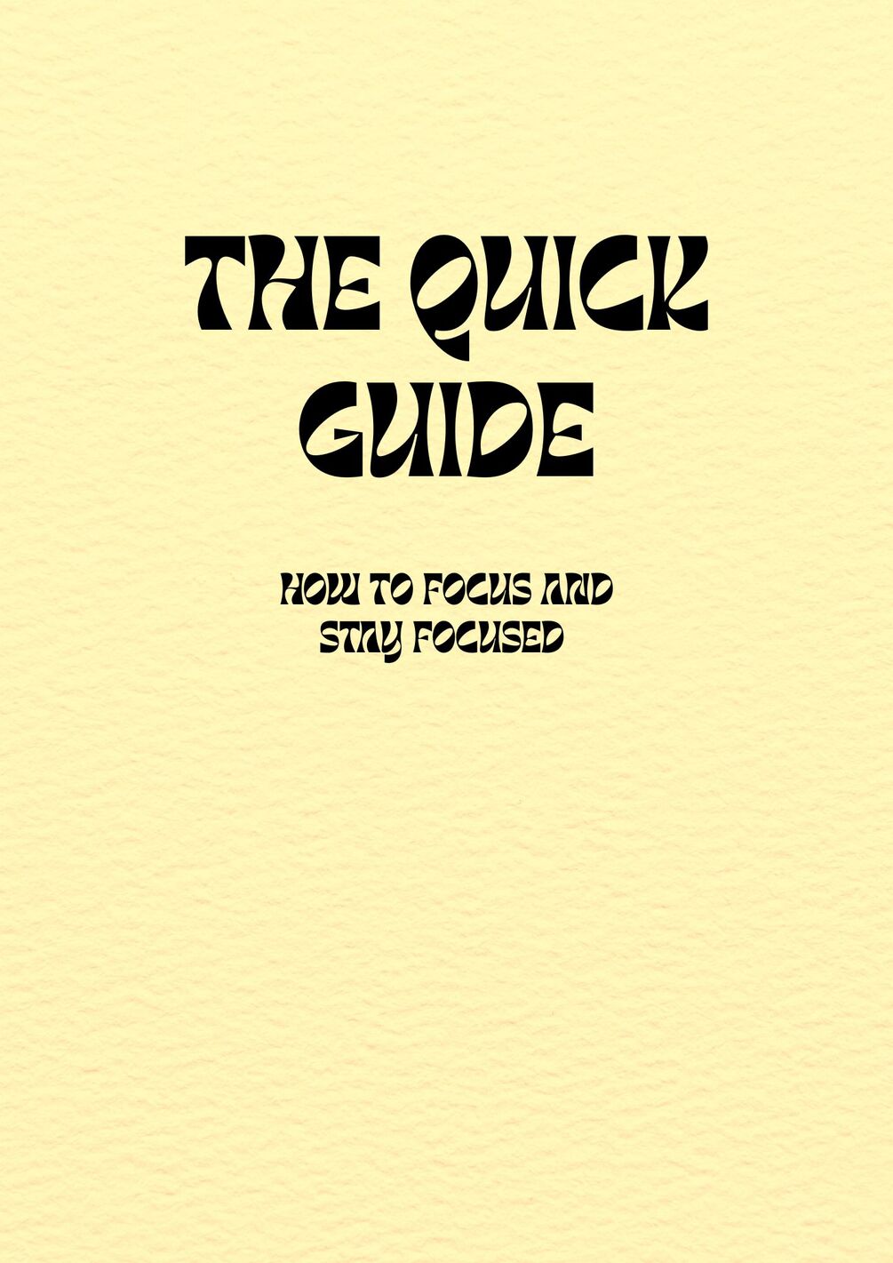 The Quick Guide - How to Focus and Stay Focused
