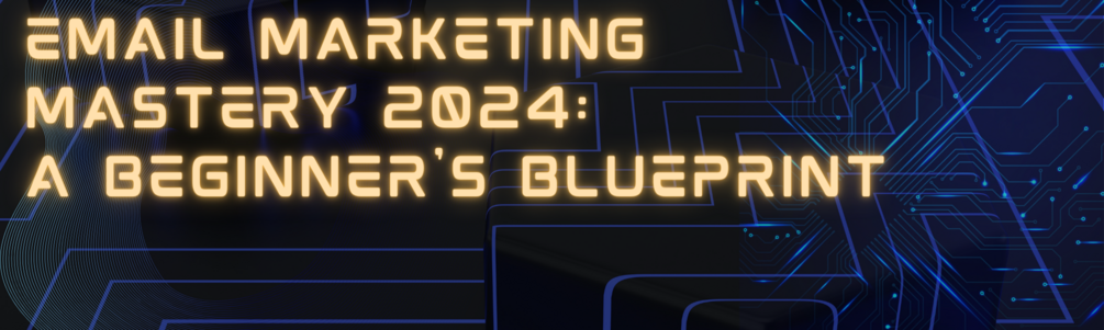 Email Marketing Mastery 2024 - A Beginner's Blueprint