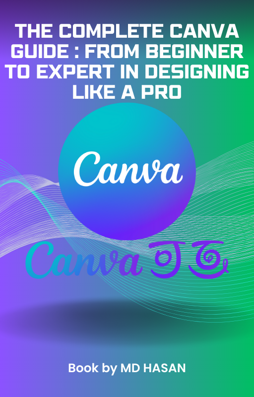The Complete Canva Guide : From Beginner to Expert in Designing Like a Pro