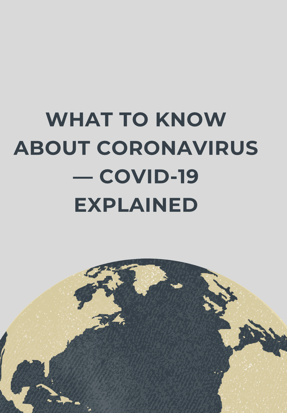 WHAT TO KNOW ABOUT CORONAVIRUS — COVID-19 EXPLAINED