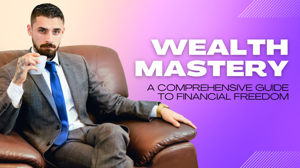 Wealth Mastery: A Comprehensive Guide to Financial Freedom