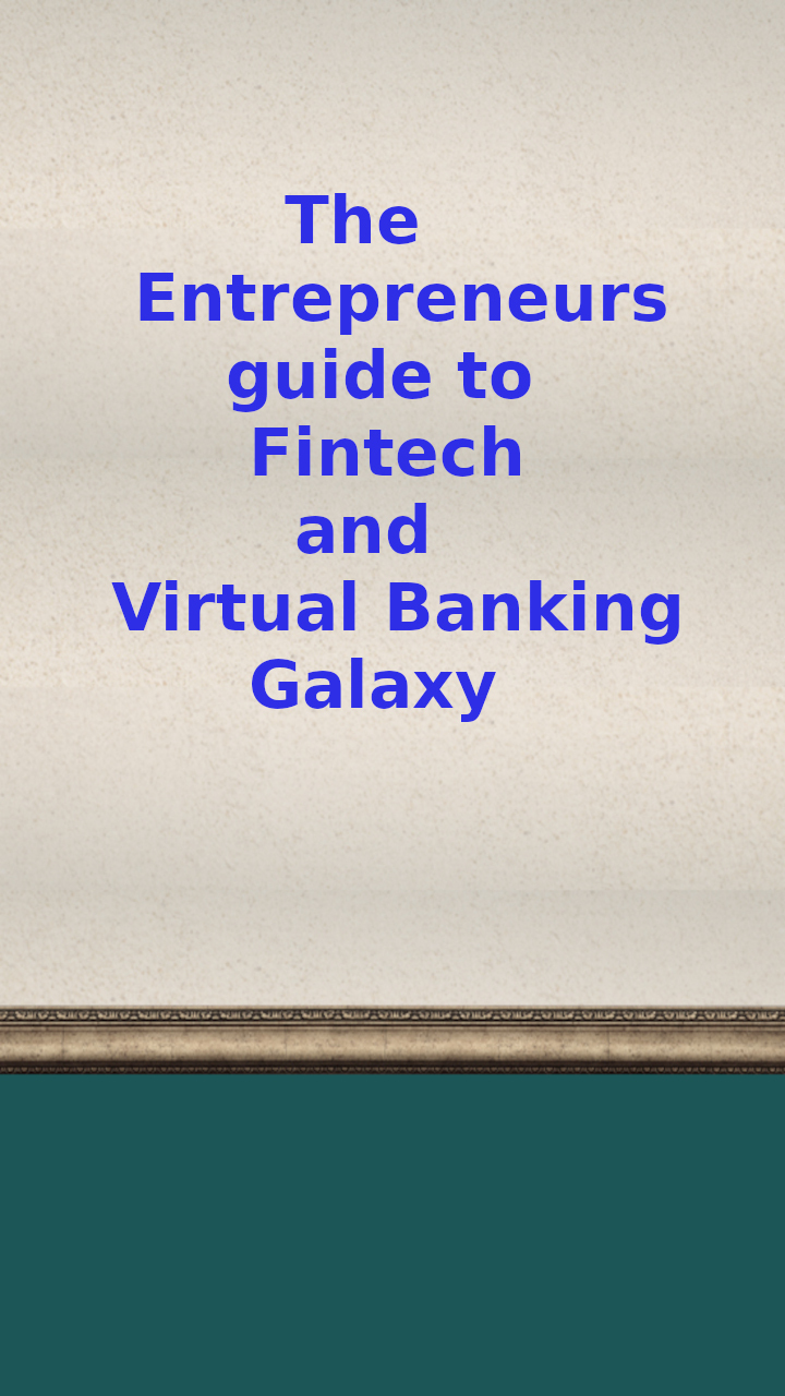 The Entrepreneurs guide to the Fintech and Virtual Banking Galaxy