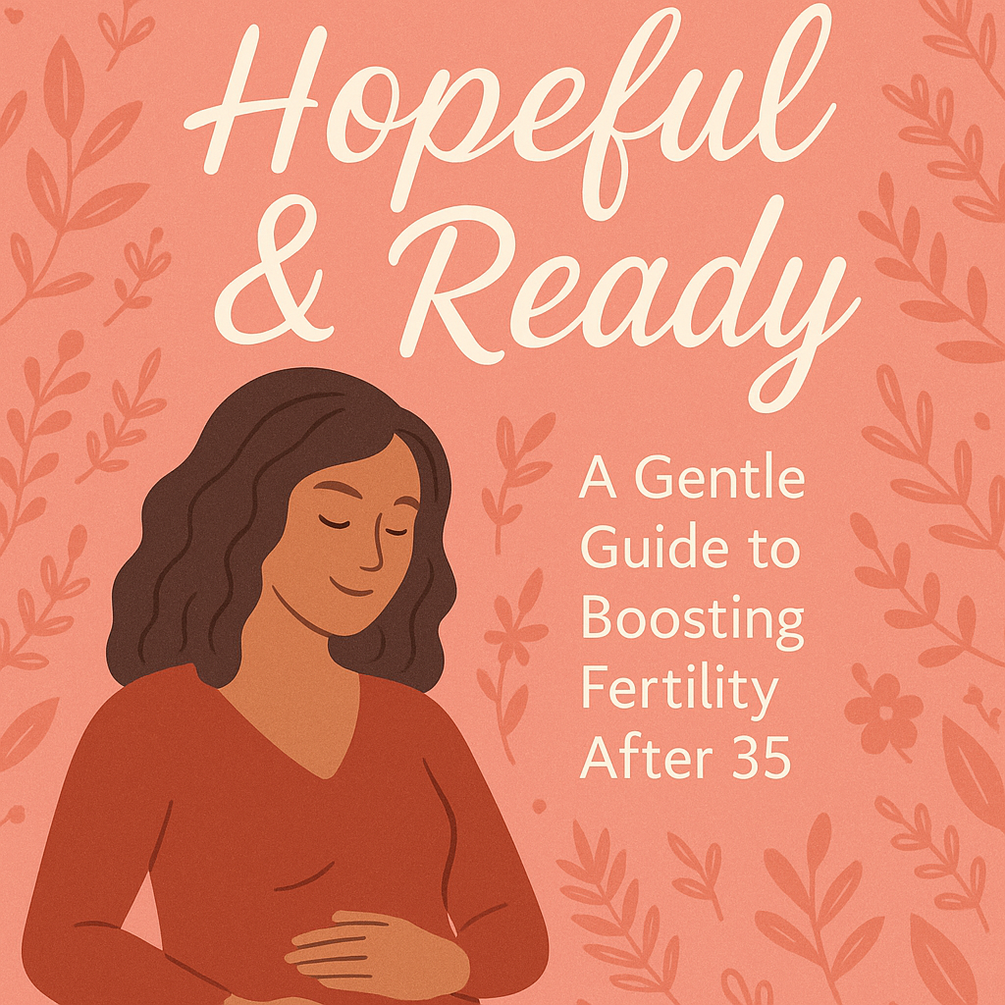 Hopeful & Ready: A Gentle Guide to Boosting Fertility After 35