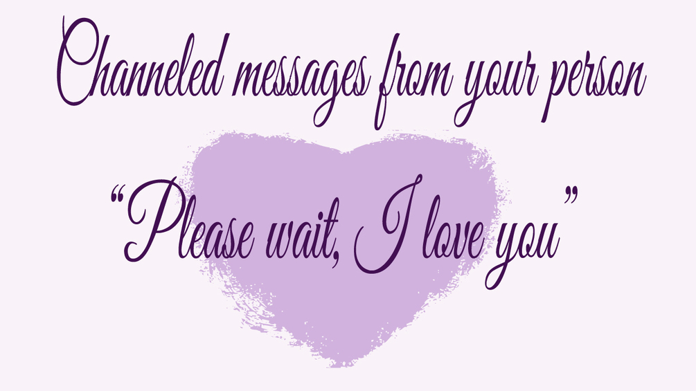 Channeled messages from your person extended 💜 "Please wait, I love you"