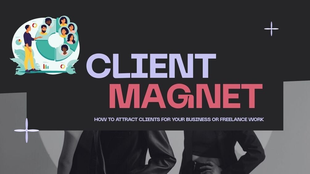 Client Magnet: How to Attract Clients for Your Business or Freelance Work