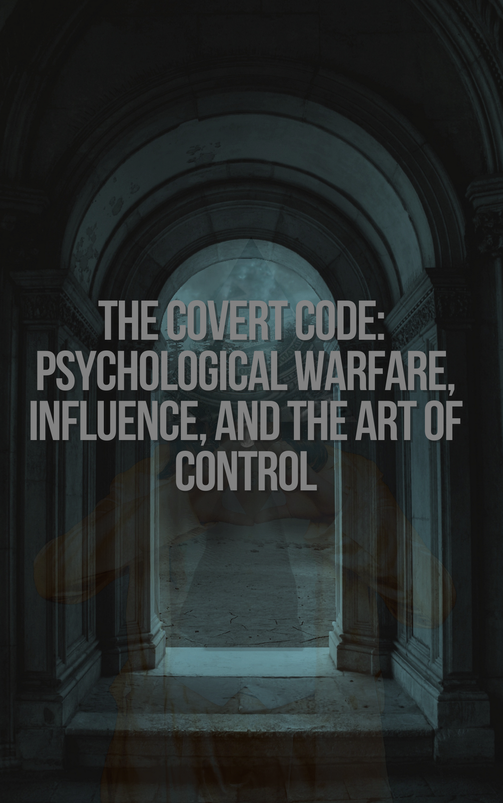 The Covert Code: Psychological Warfare, Influence, and the Art of Control