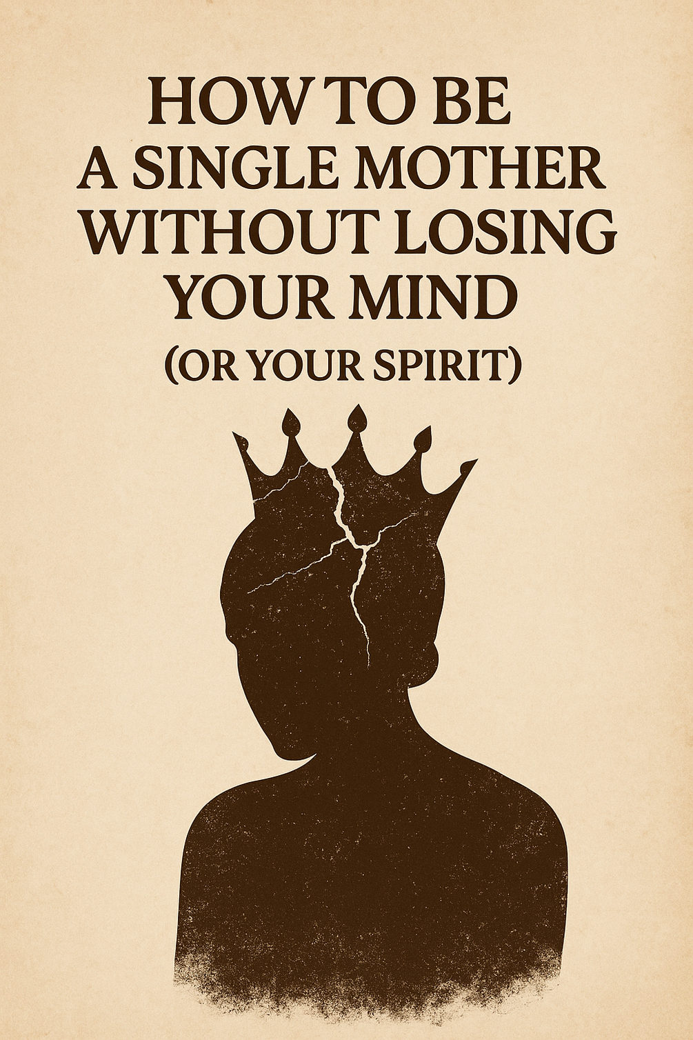 How To Be A Single Mother Without Losing Your Mind ( Or Your Spirit)