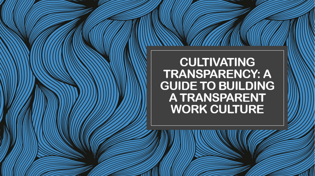 Cultivating Transparency: A Guide to Building a Transparent Work Culture