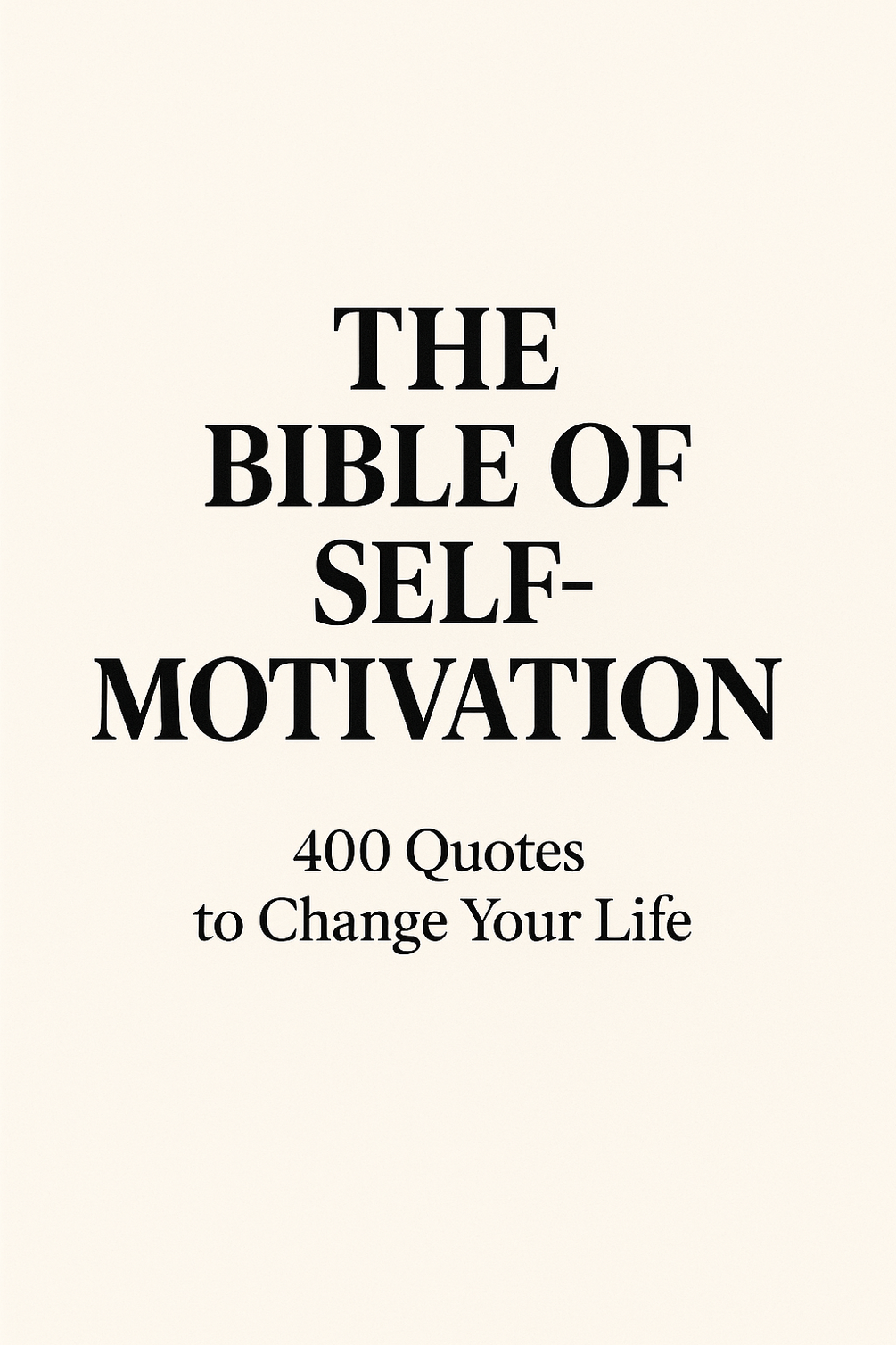 THE BIBLE OF SELF IMPROVEMENT: 400 MOTIVATIONAL QUOTES TO CHANGE YOUR LIFE