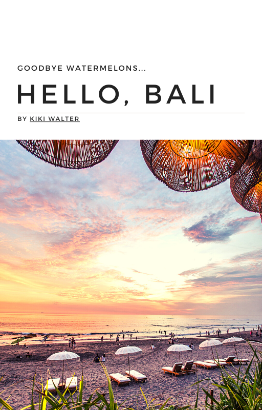Goodbye Watermelons...Hello, Bali. (PDF)