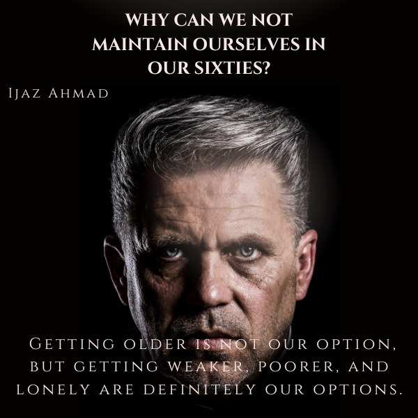 Why can we not maintain ourselves in our sixties?
