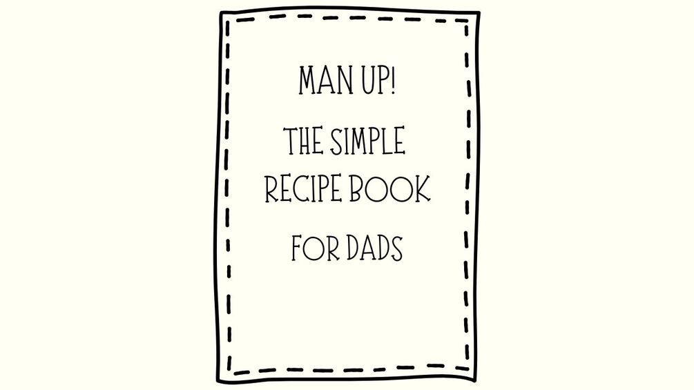 Man Up! The Simple Recipe Book for Dads.