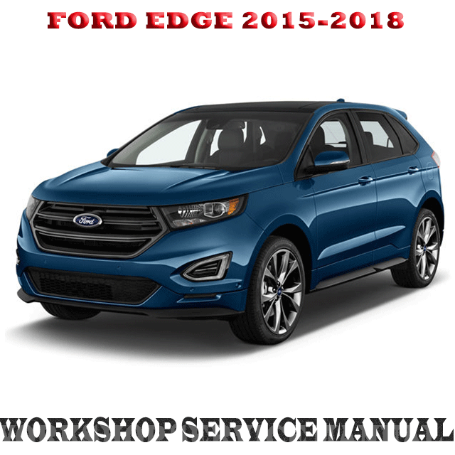 FORD EDGE 2015-2018 WORKSHOP SERVICE REPAIR MANUAL (INSTANT DOWNLOAD)
