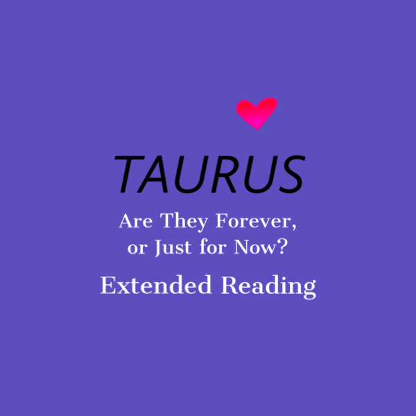 Taurus Extended Reading: "Do They Think it's Forever, or Just for Now?"