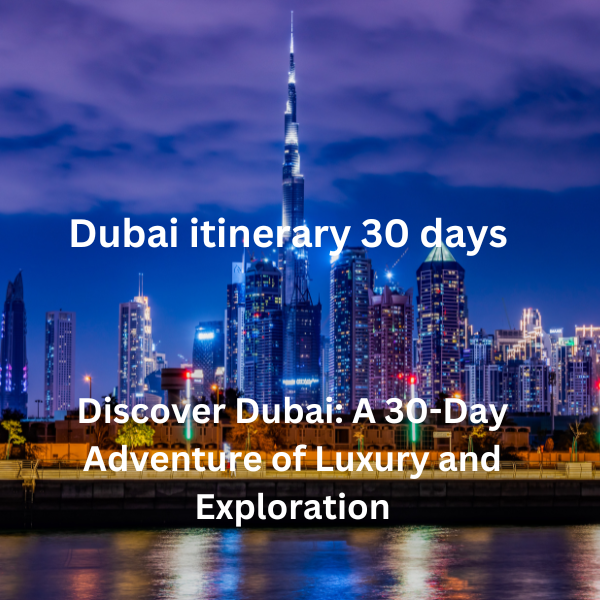 Discover Dubai: A 30-Day Adventure of Luxury and Exploration