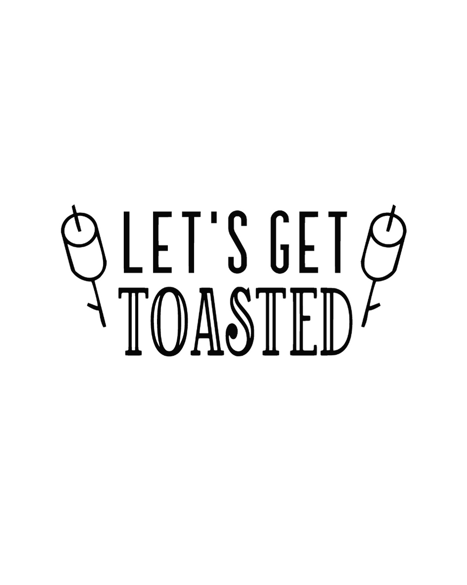 LETS GET TOASTED