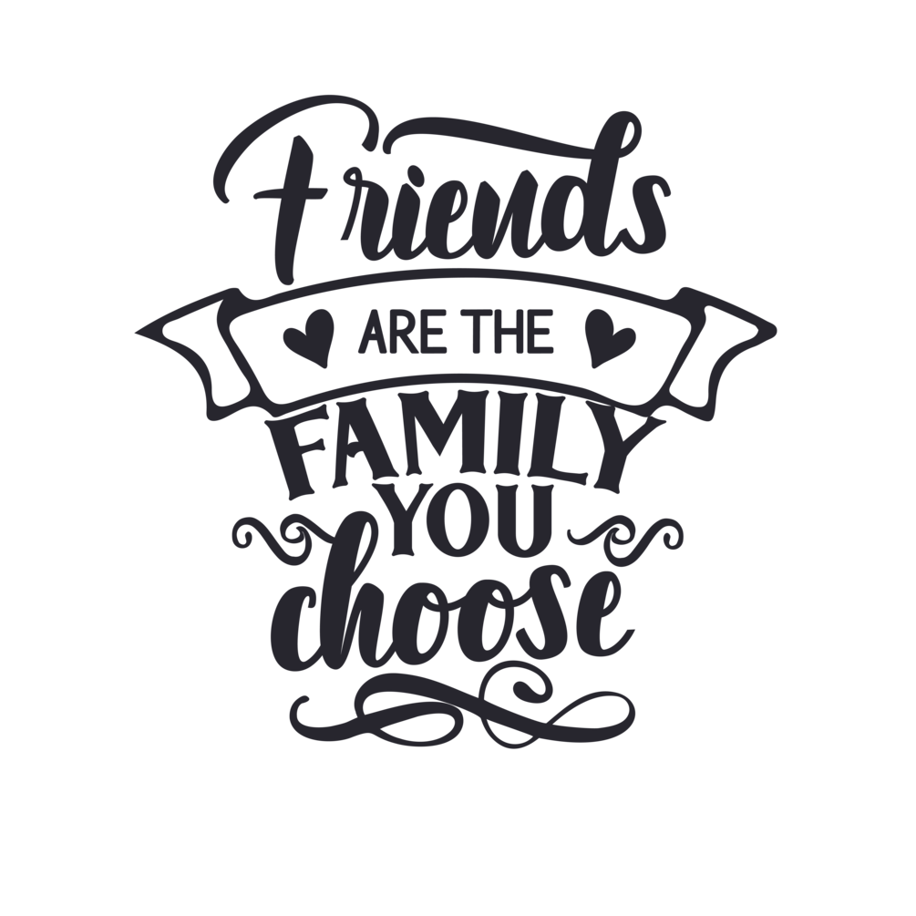 Friends Are The Family You Choose