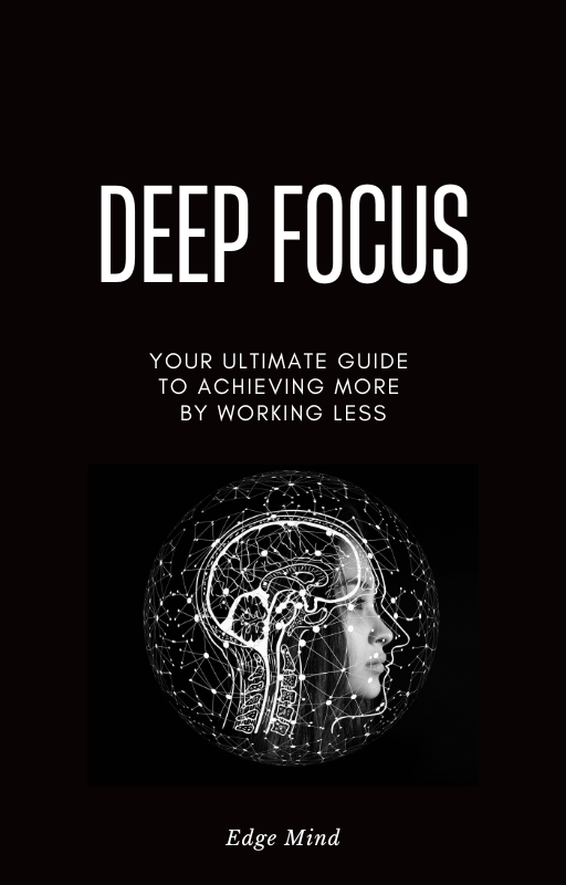 Deep Focus: Your Ultimate Guide to Achieving More by Working Less