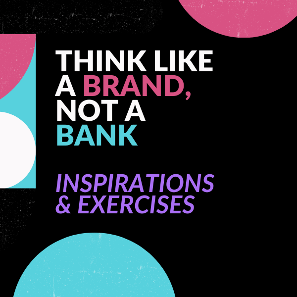 Think Like a Brand, Not a Bank: Inspirations and Exercises