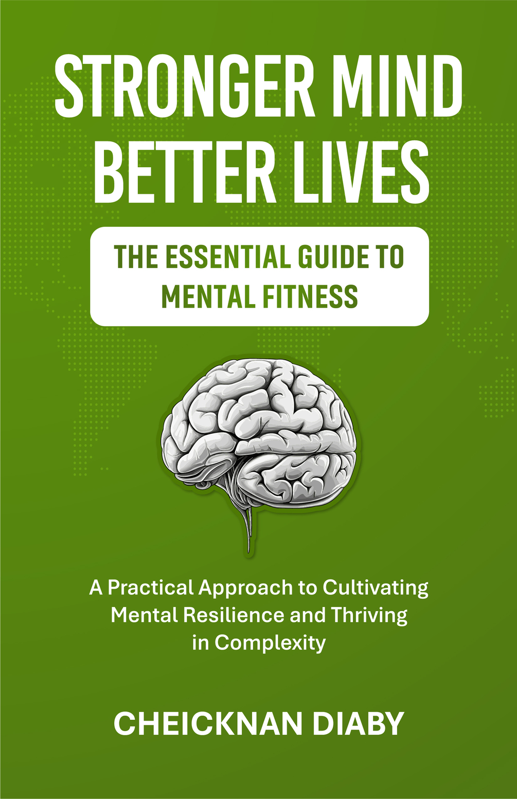 Stronger Mind Better Lives: The Essential Guide To Mental Fitness