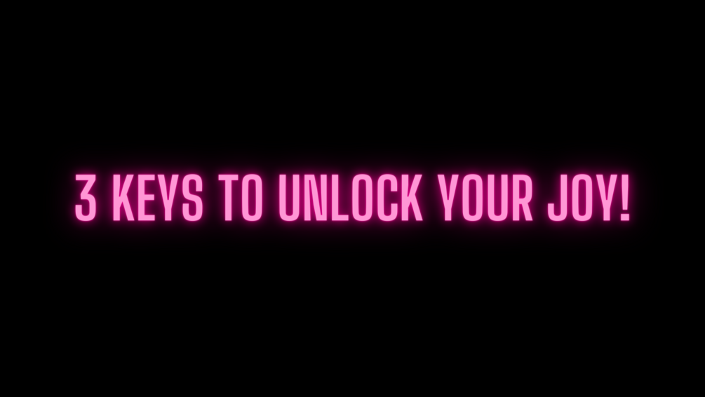 3 Keys to Unlock Your Joy!