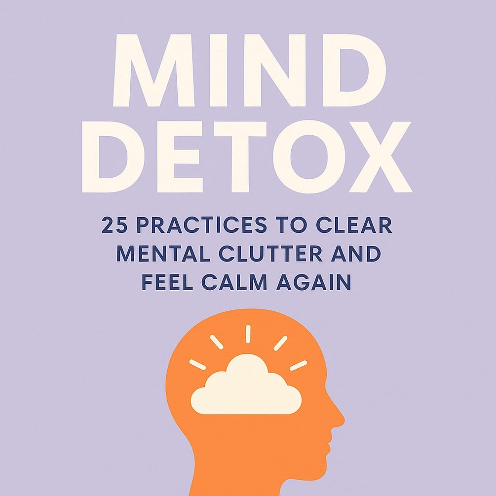 Mind Detox: 25 Practices to Clear Mental Clutter and Feel Calm Again