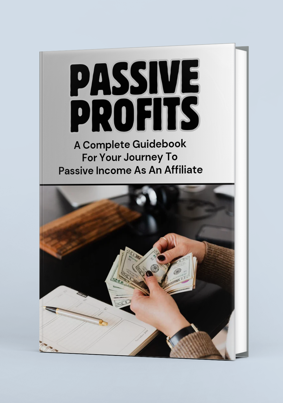 Passive Profits: A Complete Guidebook For Your Journey To Passive Income As An Affiliate