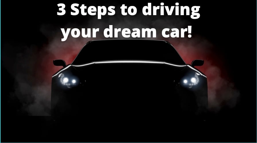 3 STEPS TO DRIVING YOUR DREAM CAR