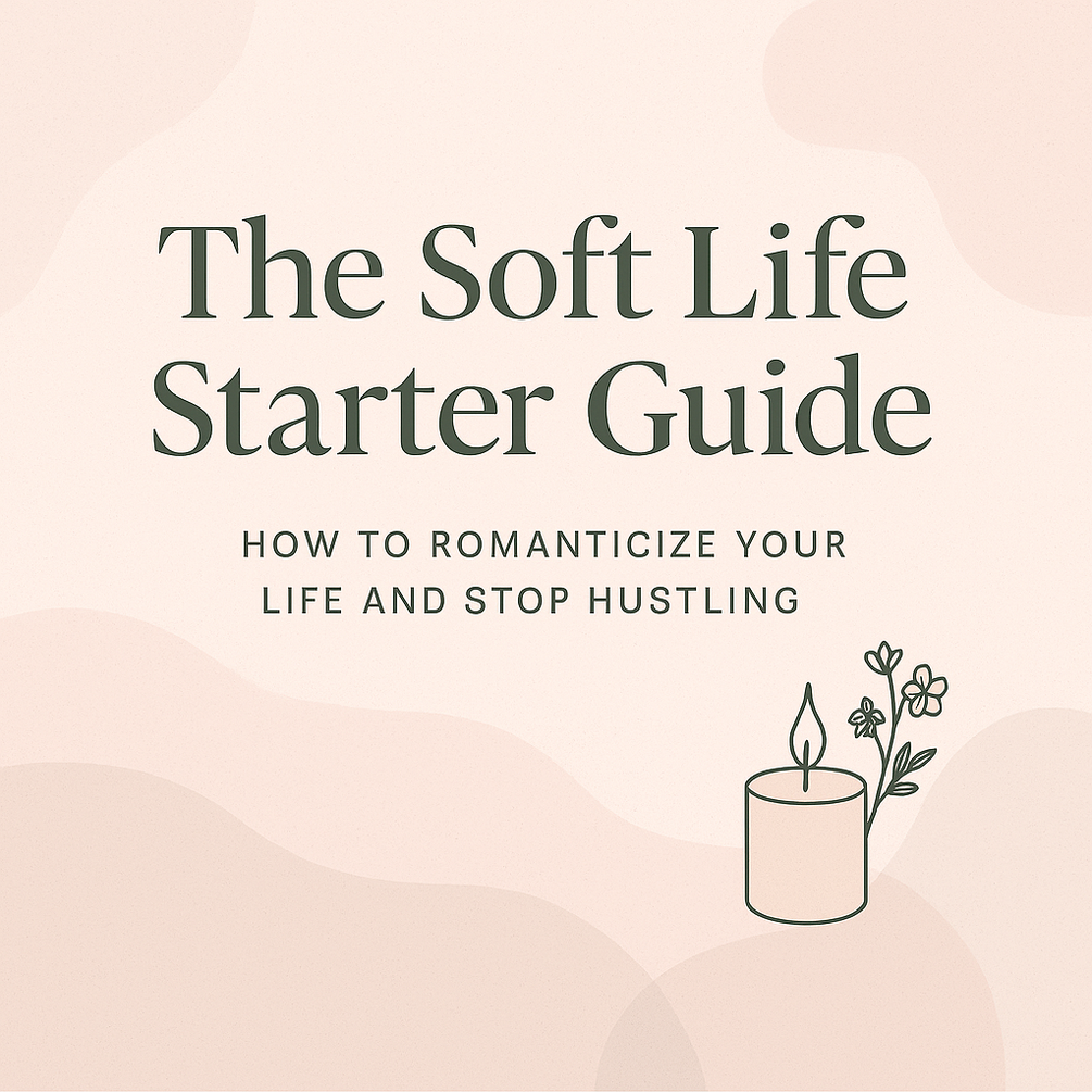 The Soft Life Guide: How to Romanticize Your Life and Stop Hustling