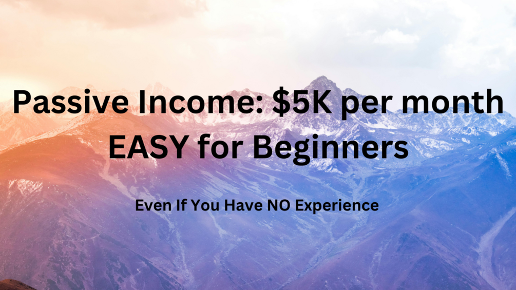 Passive Income: $5K per month EASY for Beginners