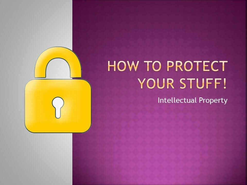 How to Protect Your Stuff (Intellectual Property)