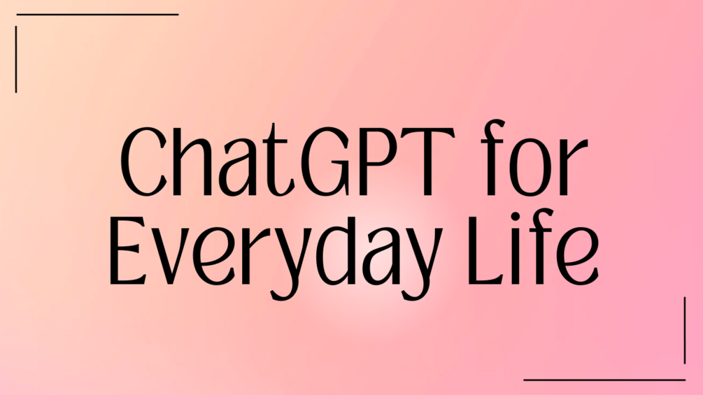 ChatGPT for Everyday Life
