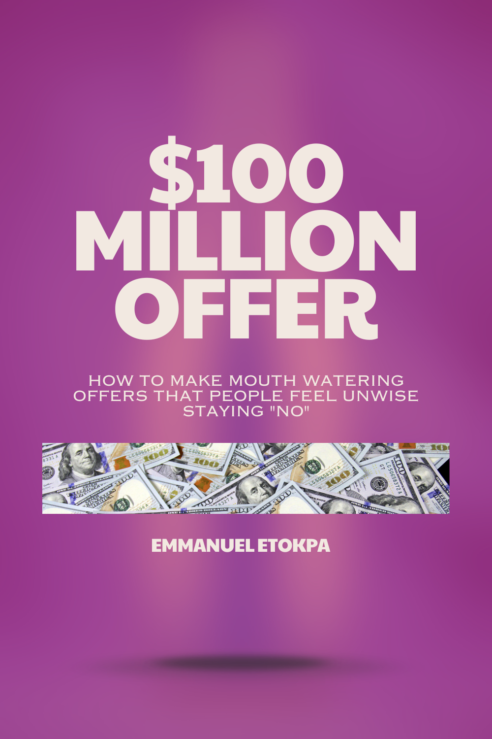 $100 million offers: How to make mouth watering offers that people feel ...