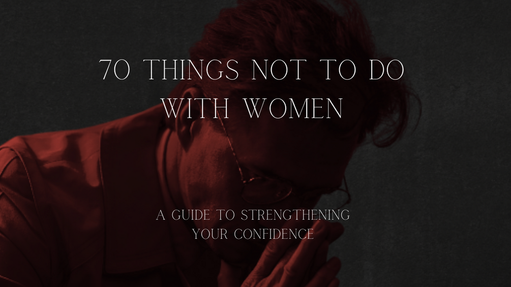 70 Things Not to Do with Women A Guide to Strengthening Your Confidence