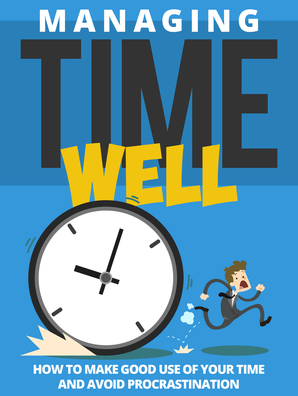 Managing Time Well: How to Make Good Use of Your Time and Avoid ...